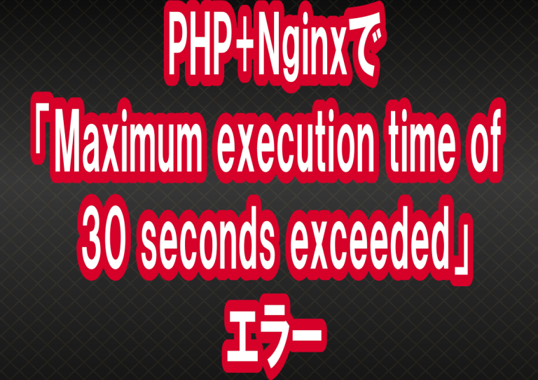 PHP+Nginxで「Maximum execution time of 30 seconds exceeded」エラー | jp-terrace