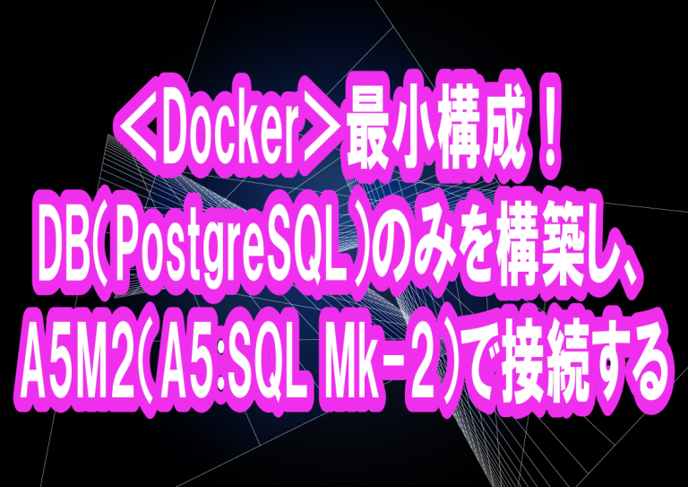 ＜Docker＞最小構成！DB（PostgreSQL）のみを構築し、A5M2（A5:SQL Mk-2）で接続する | jp-terrace